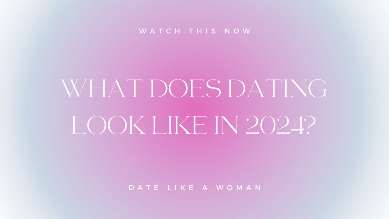 What Does Dating Look Like In 2024? | Date Like A Woman